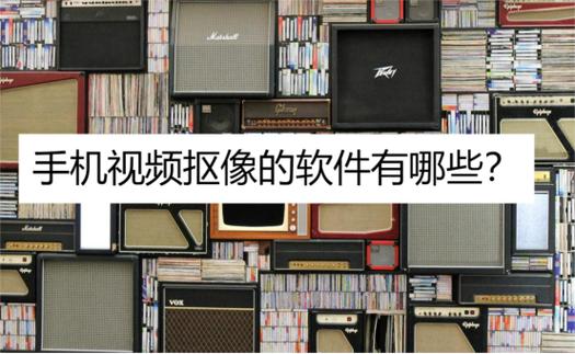 手机视频抠像软件哪个最好截图
