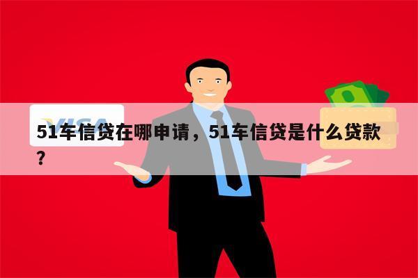 51车信贷的贷款期限