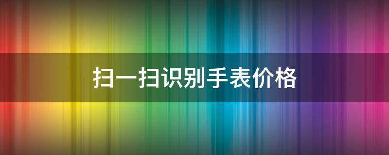 扫一扫识别手表价格截图