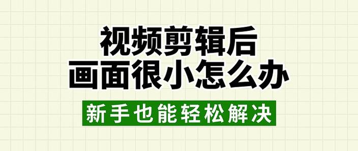 为什么视频剪辑之后画面变小截图