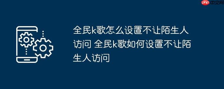全民k歌怎么禁止陌生人访问主页