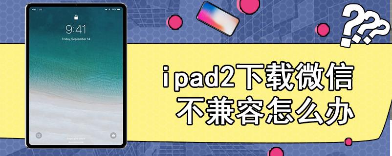 ipad2下载微信不兼容截图