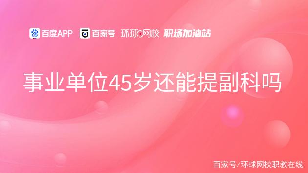 过了45岁还能提副科吗截图
