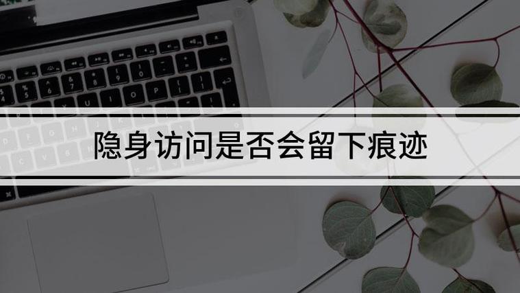 隐身访问会留下痕迹吗截图