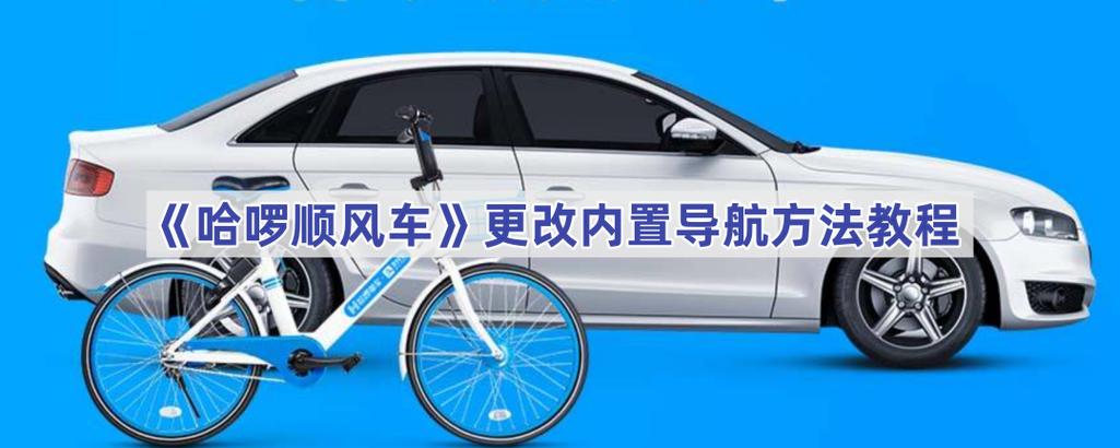 哈啰顺风车如何更改导航图标