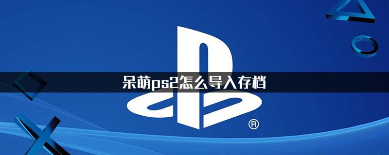 呆萌ps2怎么导入游戏图标