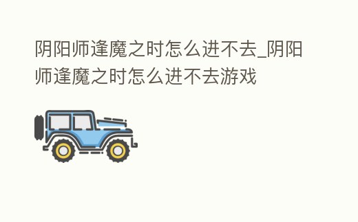 阴阳师逢魔之时怎么进不去 (阴阳师逢魔之时为什么只有金币)截图