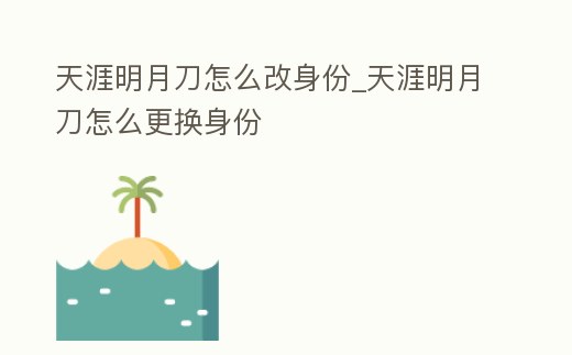 天涯明月刀怎么改身份 (天涯明月刀怎么改身份证)图标