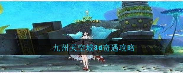 九州天空城3D新奇遇任务大全奇遇坐标指南截图