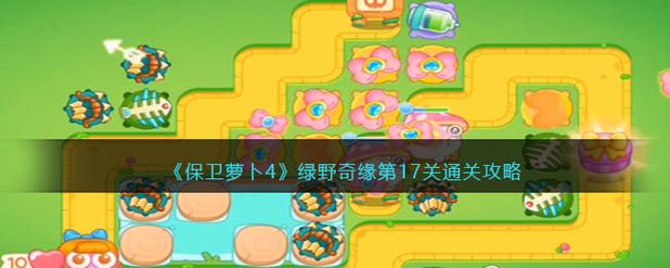 保卫萝卜4绿野奇缘第17集通关攻略分享图标