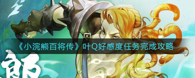 小浣熊百将传叶Q好感度任务攻略:叶Q好感度任务线索